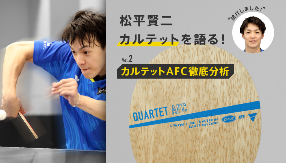 松平賢二カルテットシリーズを語る！Vol.2 カルテット（QUARTET）AFC徹底分析｜用具紹介 | VICTAS卓球用品メーカー